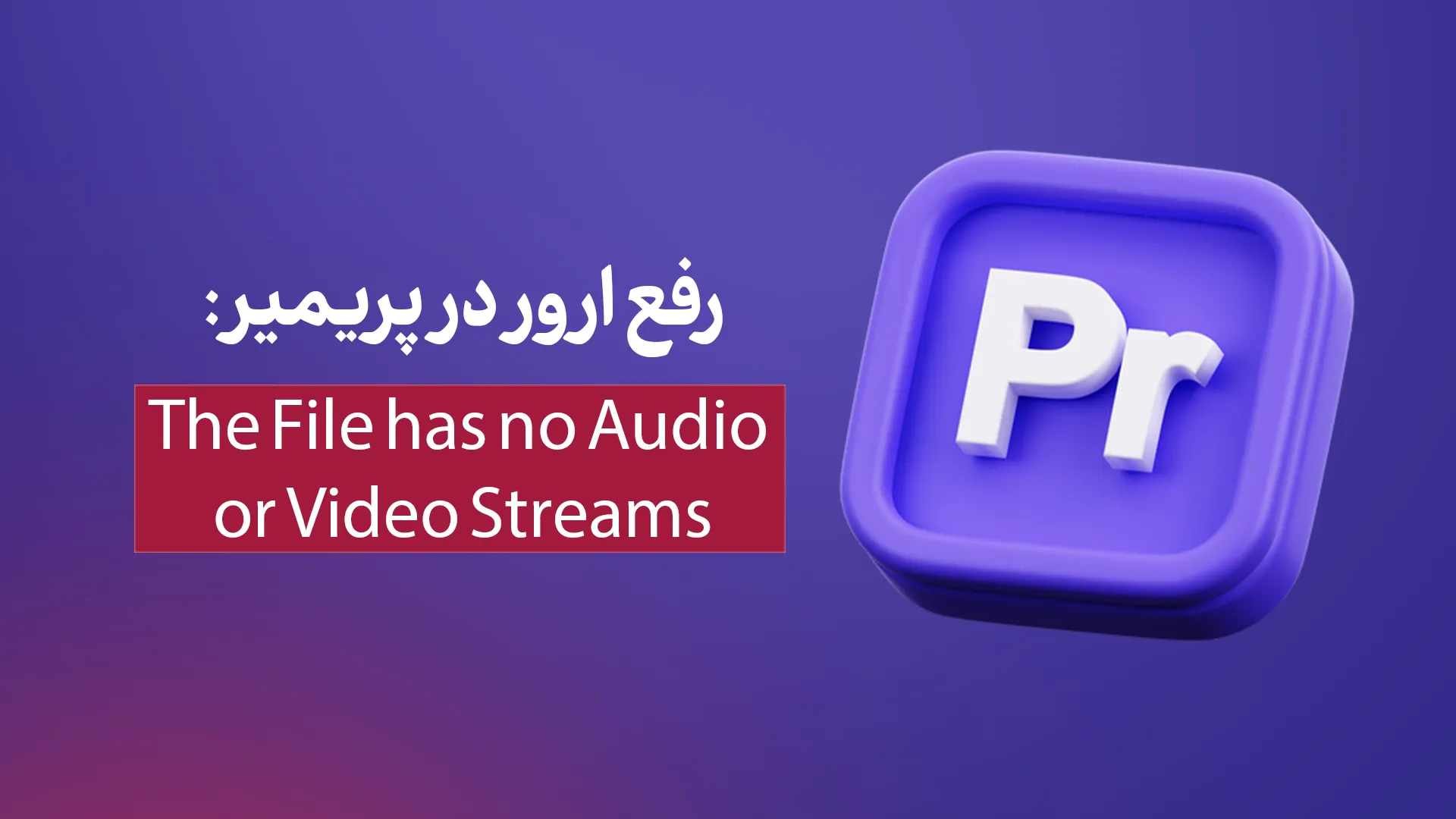 رفع ارور The File has no Audio or Video Streams در پریمیر (فایل بدون صدا/تصویر - وارد نشدن فایل ...